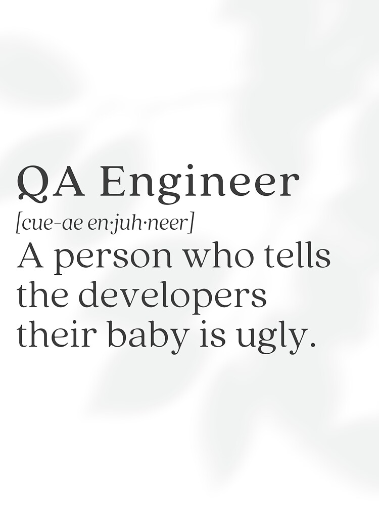 "QA Engineer A person who tells the developers their baby is ugly ...