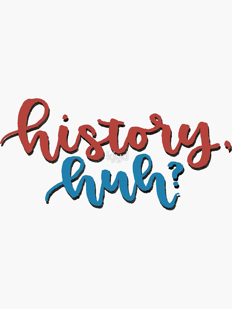 "history, huh?" Sticker for Sale by kjyd | Redbubble