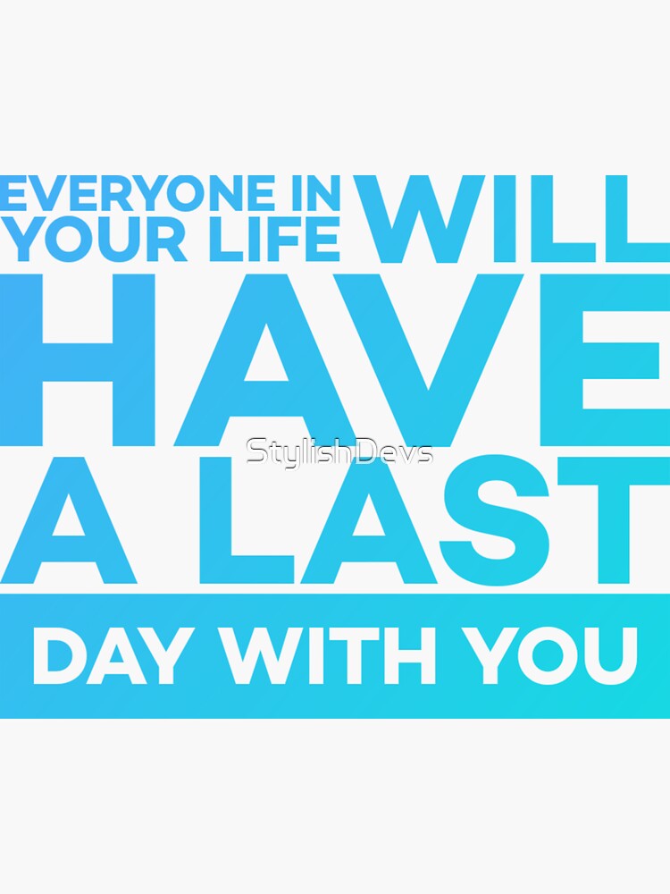 "Everyone in Your Life Will Have a Last Day with you" Sticker by ...