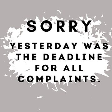 "SORRY, YESTERDAY WAS THE DEADLINE FOR ALL COMPLAINTS" Sticker for Sale ...