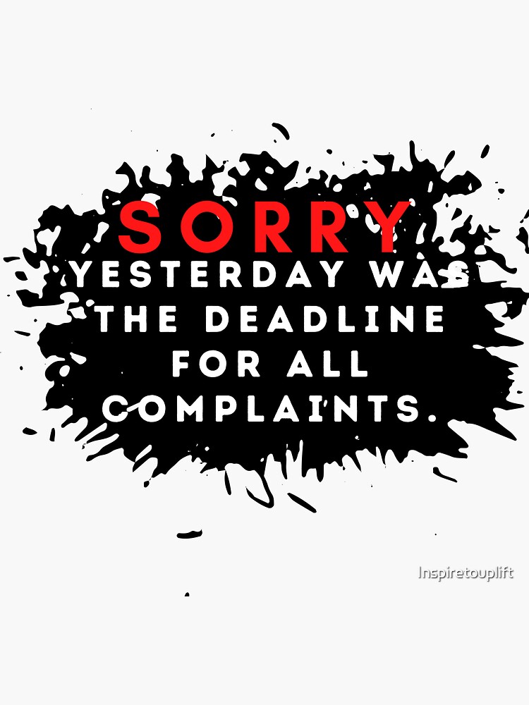 "SORRY, YESTERDAY WAS THE DEADLINE FOR ALL COMPLAINTS" Sticker for Sale ...