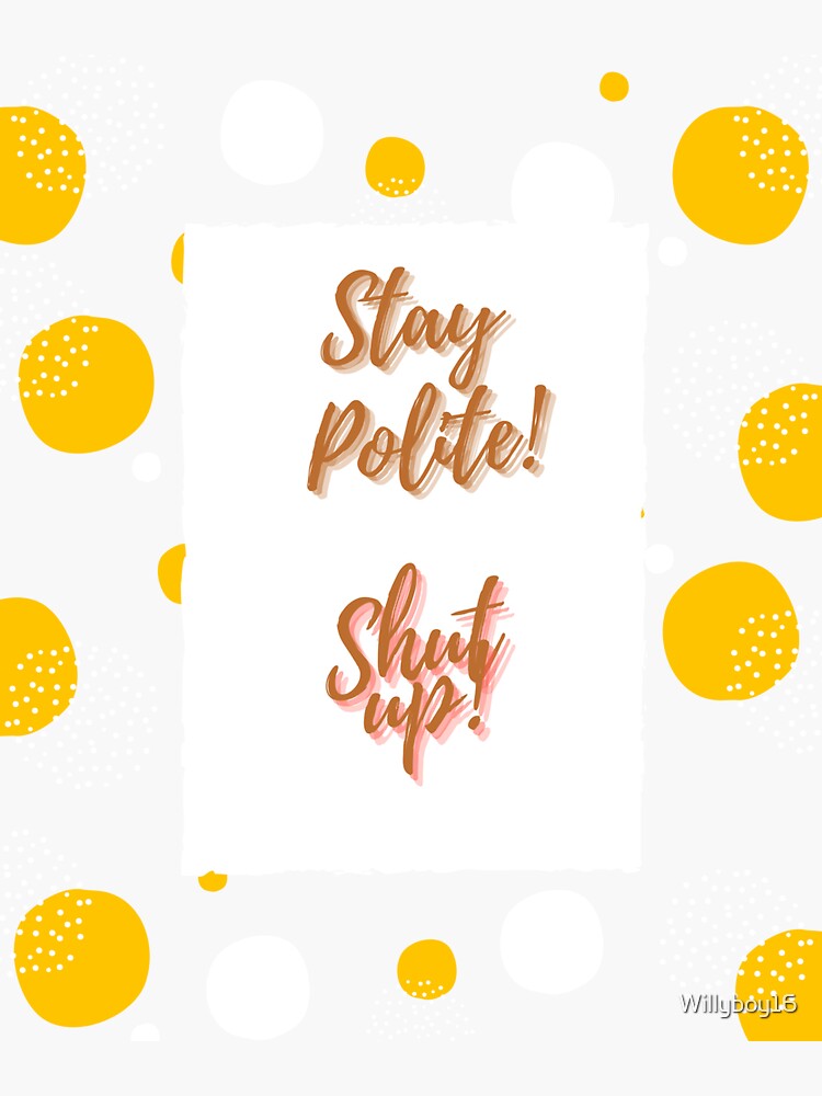 "Stay Polite Shut Up Gifts" Sticker by Willyboy16 | Redbubble