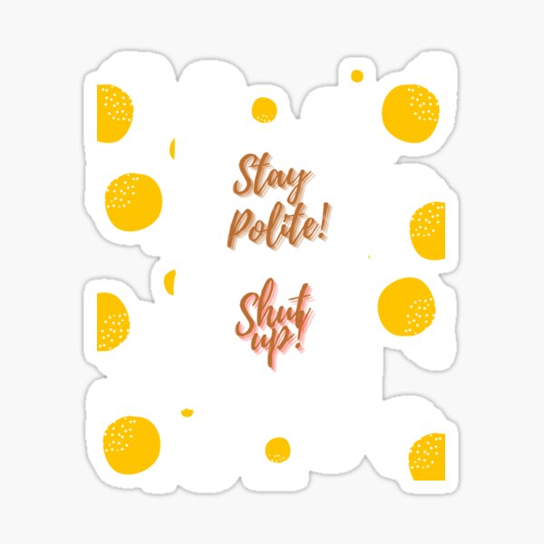 "Stay Polite Shut Up Gifts" Sticker by Willyboy16 | Redbubble