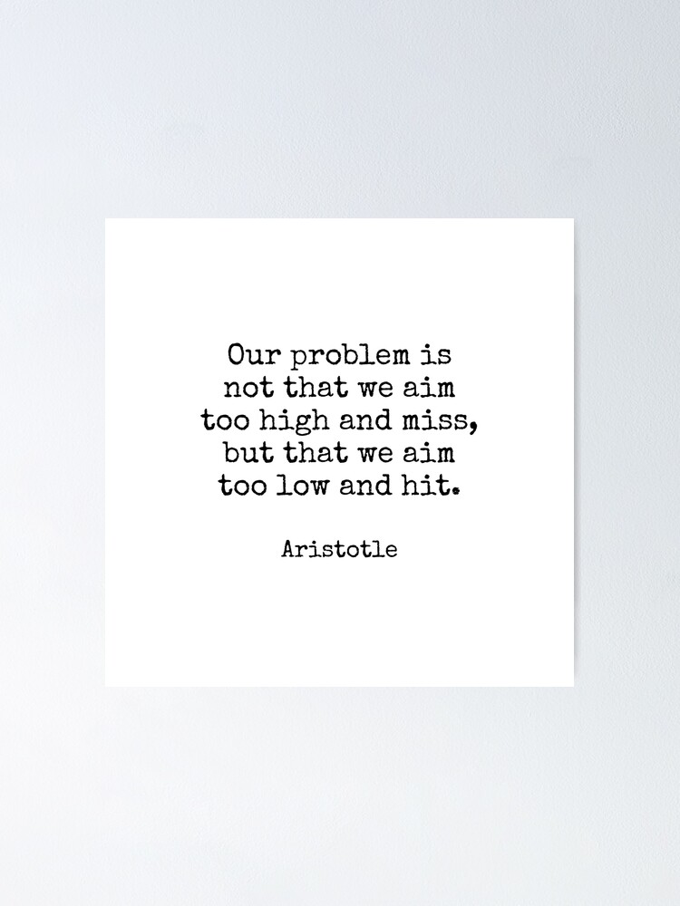 "Our problem is not that we aim too high and miss, but that we aim too ...