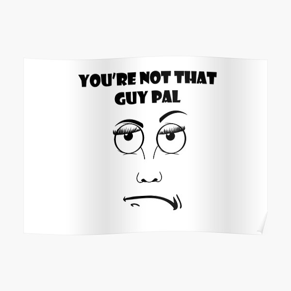 "You're not that guy pal" Poster for Sale by artofexpo | Redbubble