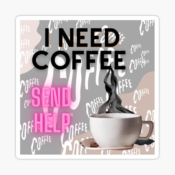 "I need coffee send help" Sticker by COGoodwin | Redbubble