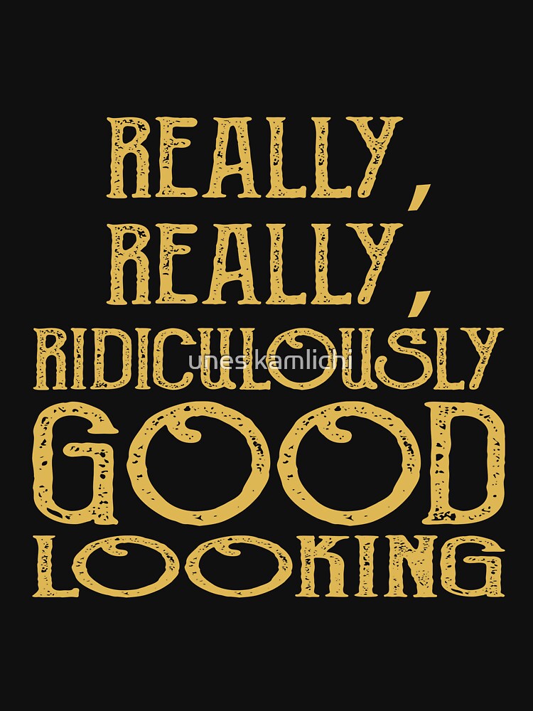 "Really Really Ridiculously Good Looking" T-shirt for Sale by kamlichi ...