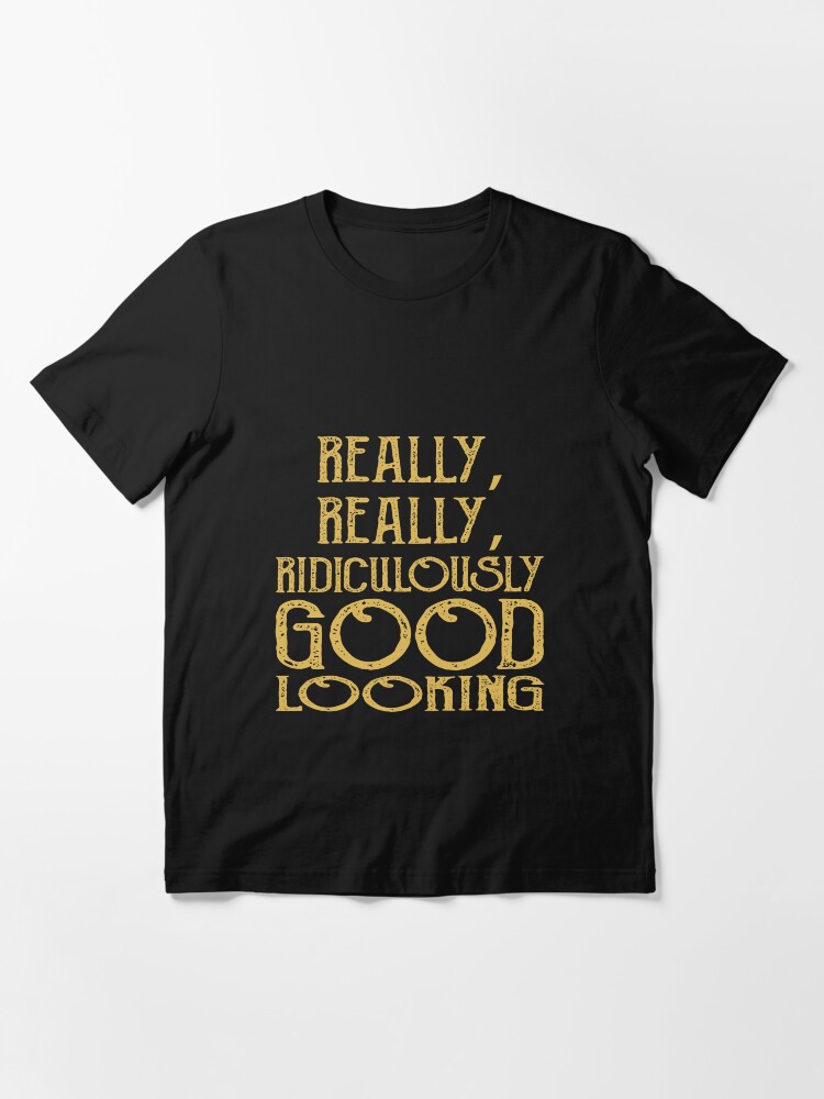 "Really Really Ridiculously Good Looking" T-shirt for Sale by kamlichi ...