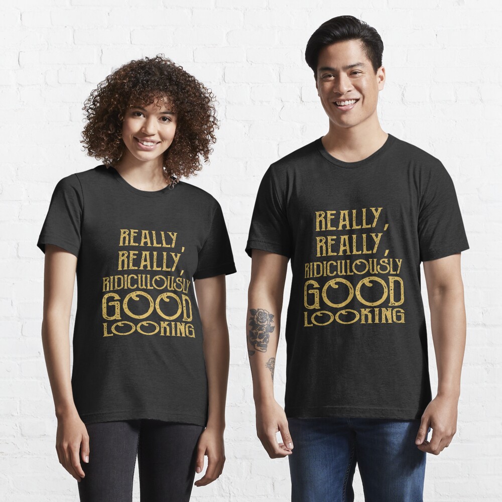 "Really Really Ridiculously Good Looking" T-shirt for Sale by kamlichi ...