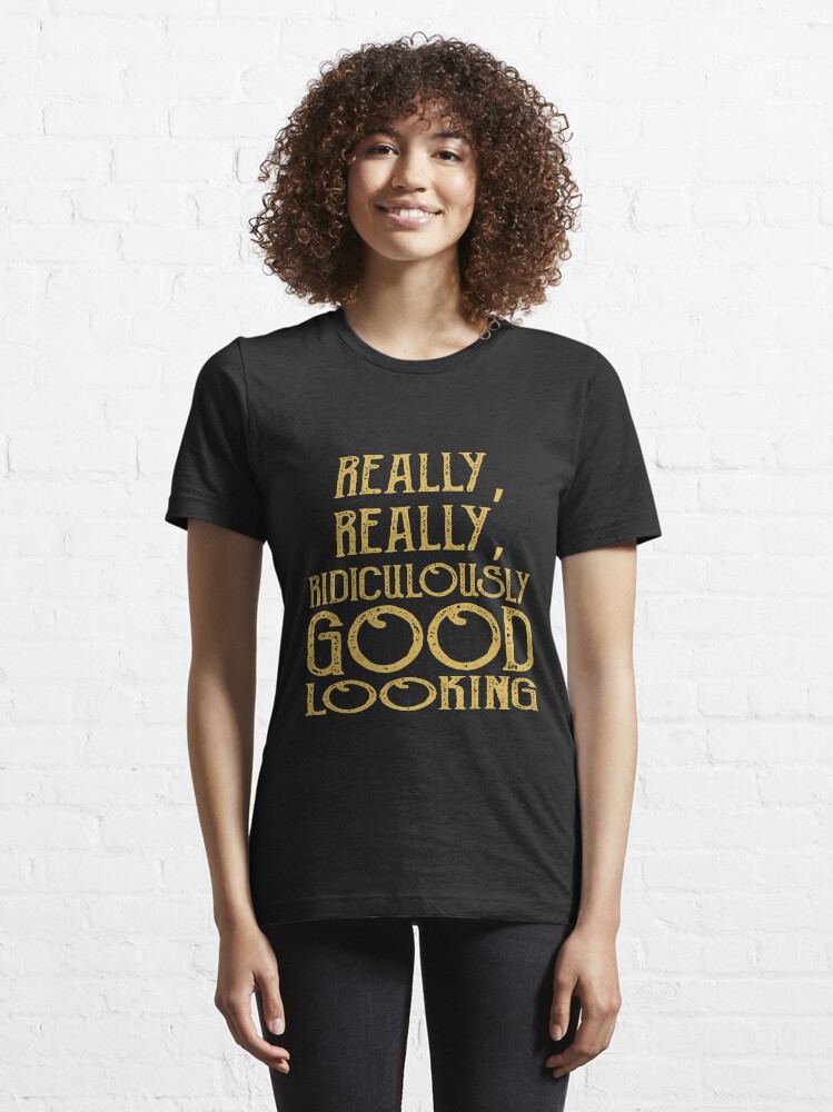 "Really Really Ridiculously Good Looking" T-shirt for Sale by kamlichi ...