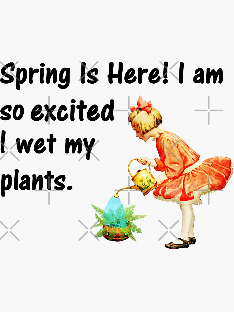 "Spring is here! I am so excited I wet my plants." Sticker by ...