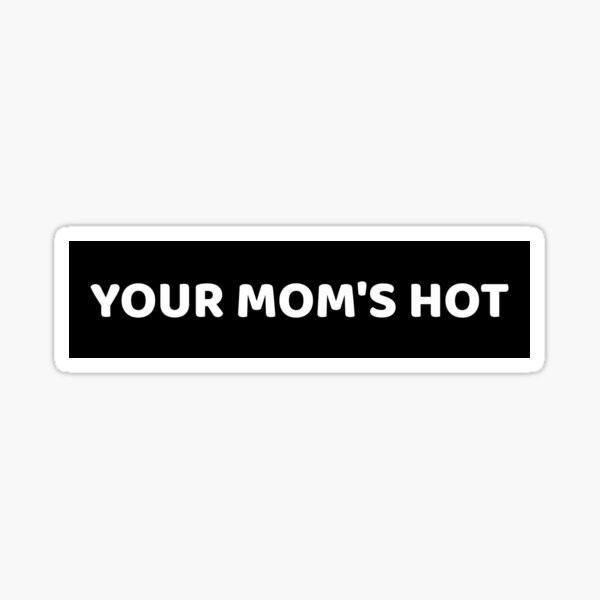 "Your Mom's Hot " Sticker by HiddenStar02 | Redbubble