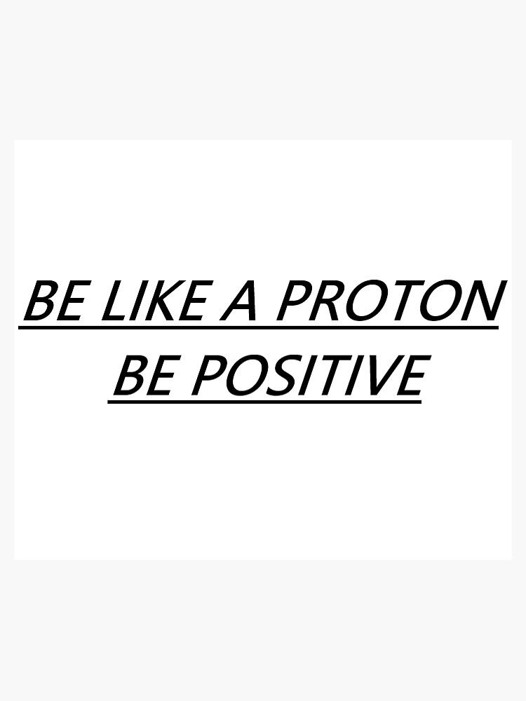 "BE LIKE A PROTON, BE POSITIVE" Sticker for Sale by rayan-chahed ...