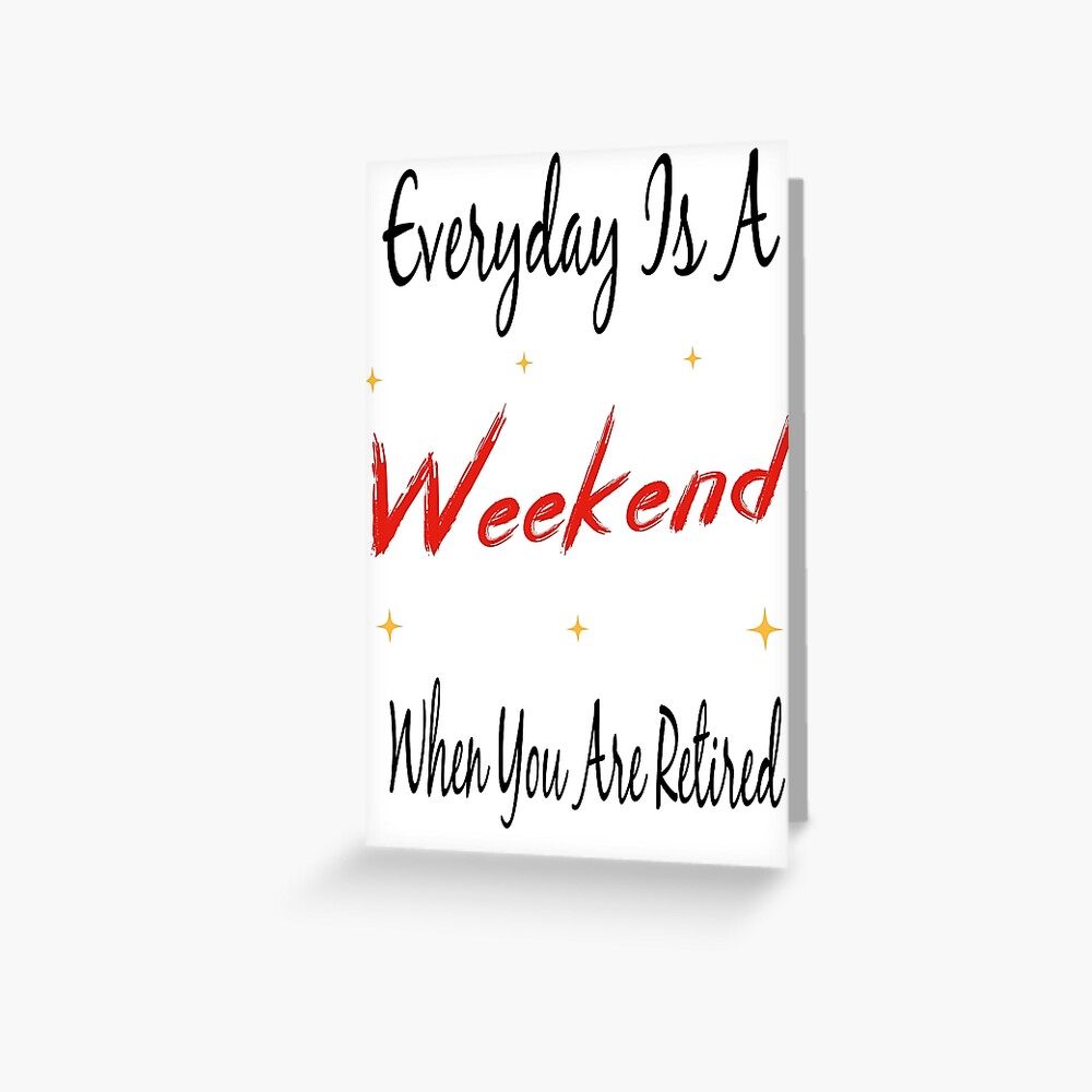 "Everyday Is A Weekend When You Are Retired - Funny Retire and weekend ...