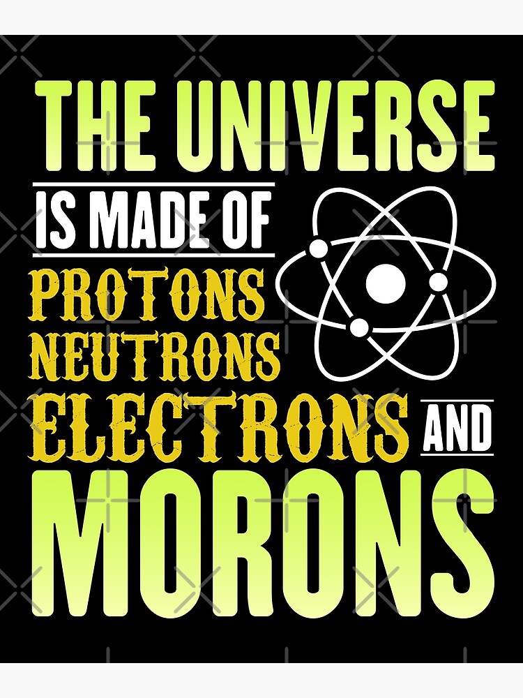 "The Universe is Made of Protons, neutrons, electrons and morons" Poster for Sale by Outzy ...
