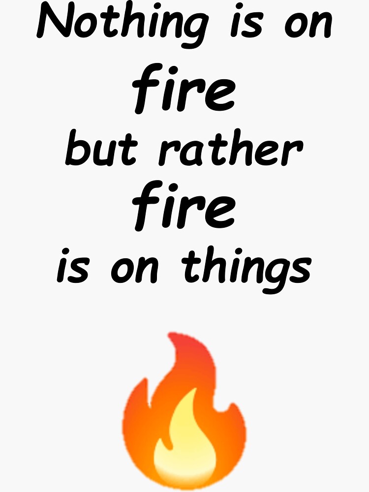 "Nothing is on Fire but rather Fire is on things Funny design " Sticker ...