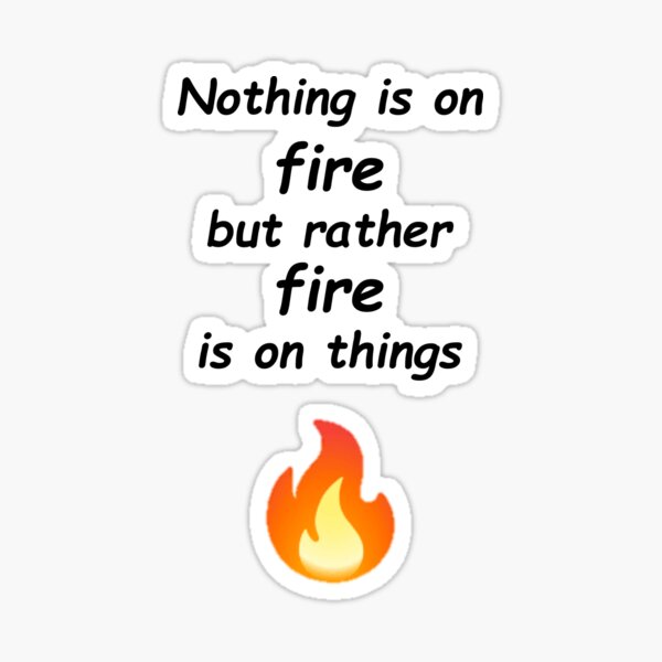 "Nothing is on Fire but rather Fire is on things Funny design " Sticker ...