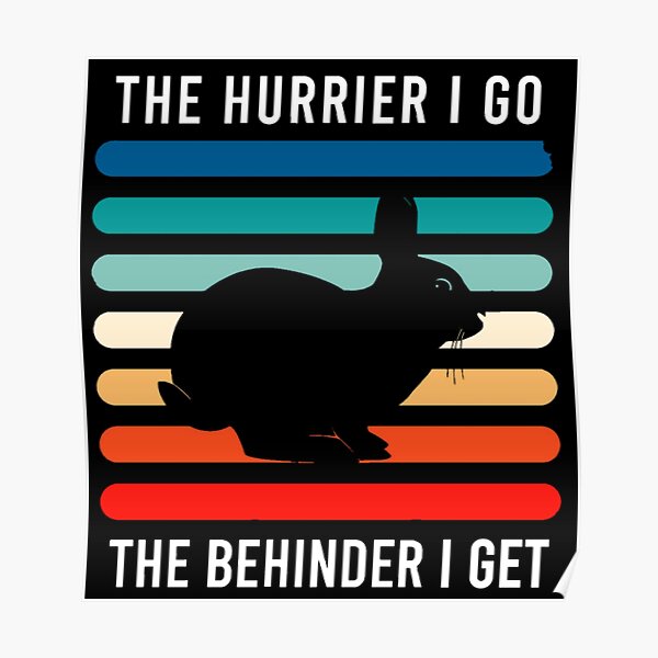 "The hurrier I go the behinder I get" Poster by pnkpopcorn | Redbubble
