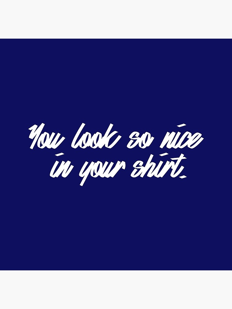 "You look so nice in your shirt" Poster for Sale by outdazzle | Redbubble