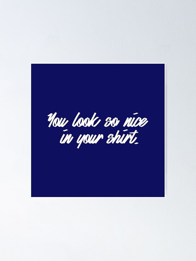 "You look so nice in your shirt" Poster for Sale by outdazzle | Redbubble