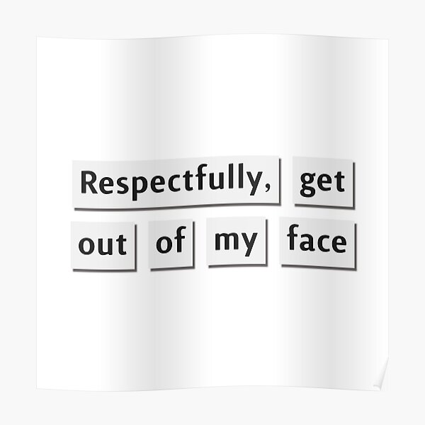 "Respectfully, get out of my face" Poster by TheBrandedEast | Redbubble