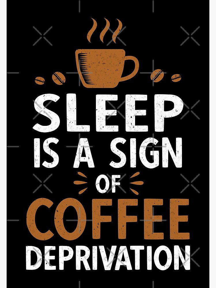 "Sleep Is A Sign Of Coffee Deprivation" Poster for Sale by ...
