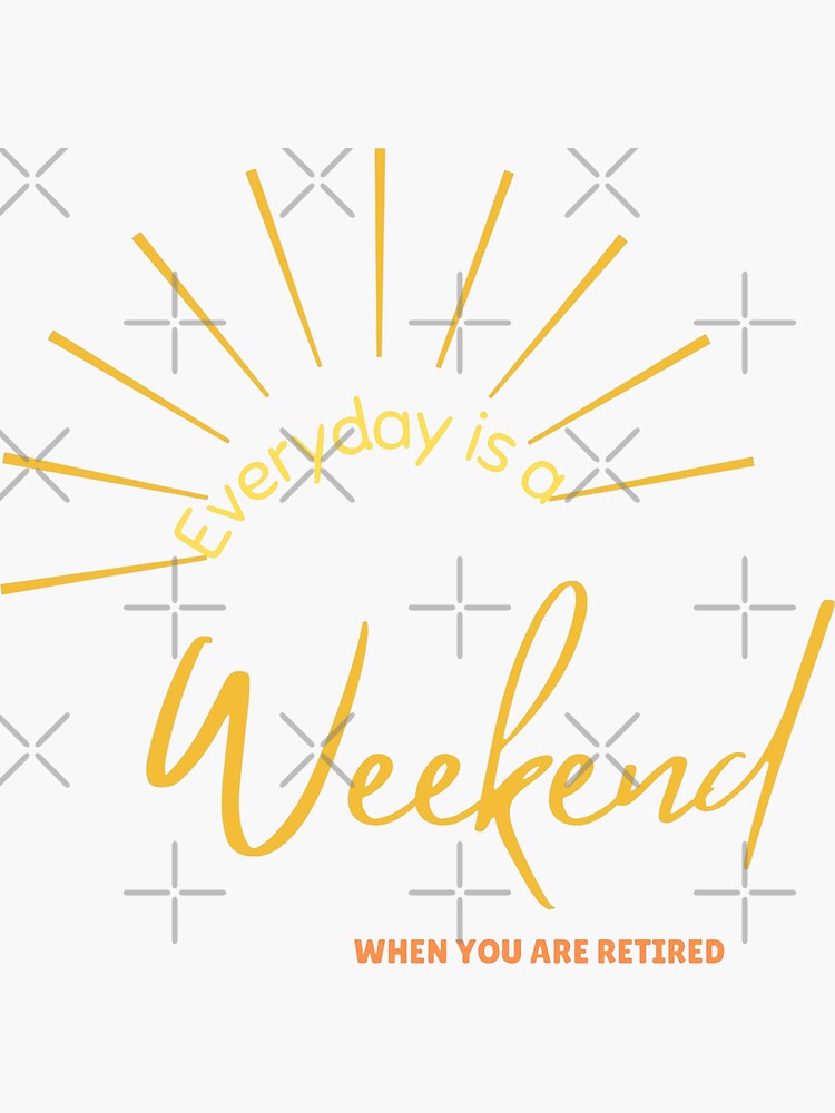 "Every day is a Weekend when you are retired" Sticker for Sale by ...