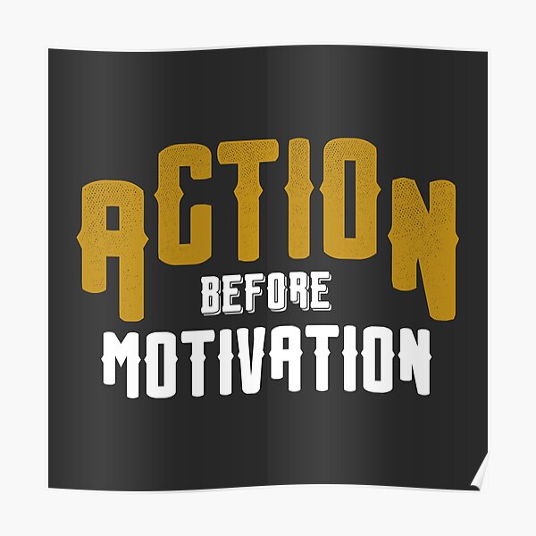 "Action Before Motivation" Poster for Sale by LocomotionSTU | Redbubble