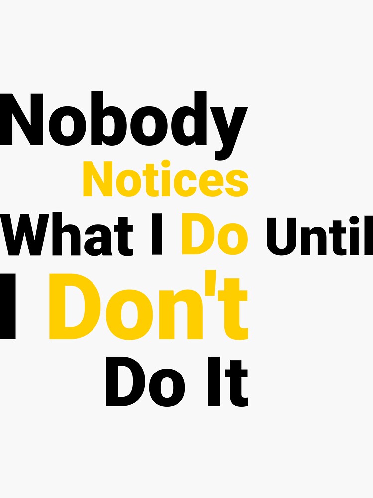 "Nobody notices what i do until I don't do it. text on t-shirt" Sticker ...