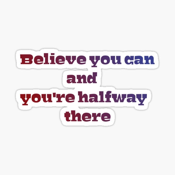 "Believe you can and you're halfway there " Sticker for Sale by ...