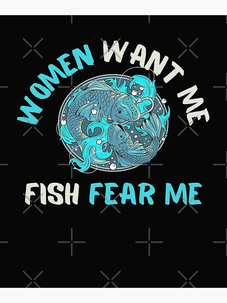"Women Want Me Fish Fear Me Funny Fishing" Poster for Sale by ...