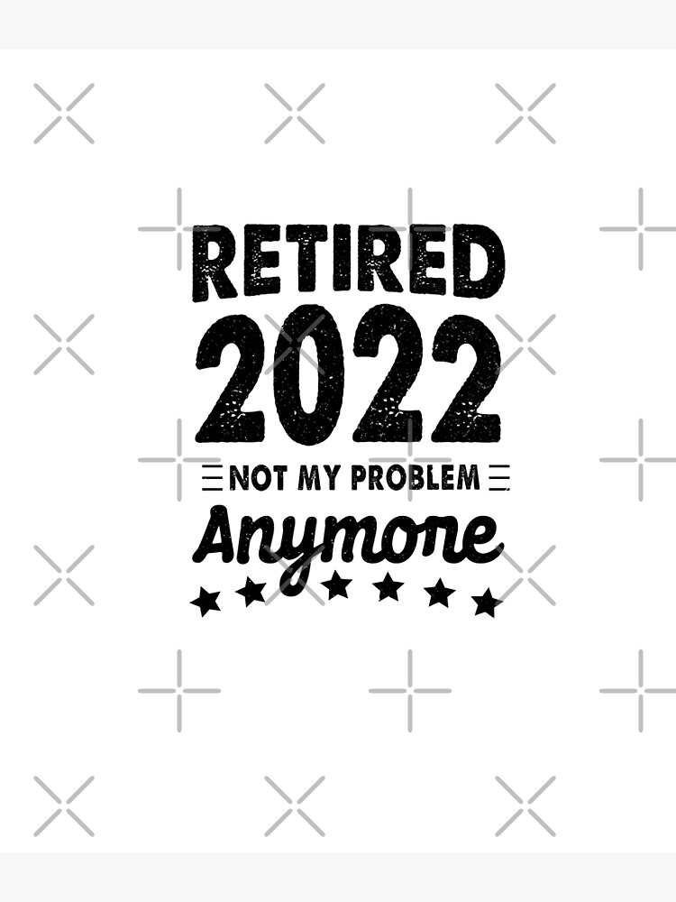 "Mens Funny Retired 2022 Not My Problem Anymore, Happy Retirement ...