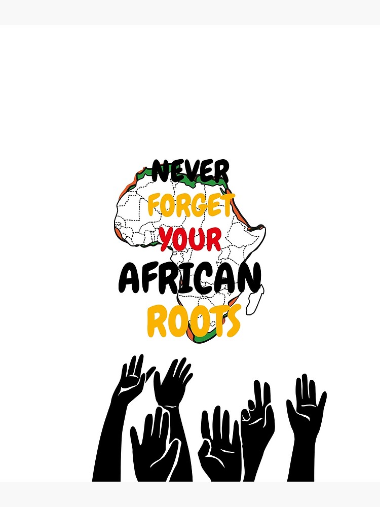 "Never forget your african roots, culture, map Of africa, know your ...