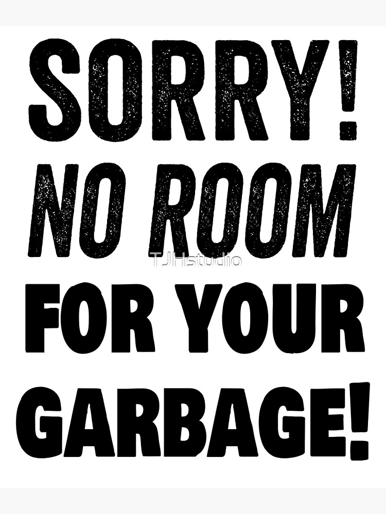 "Sorry! No room for your garbage!" Poster for Sale by TJHstudio | Redbubble
