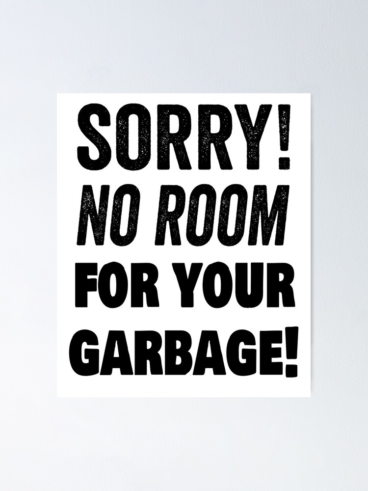 "Sorry! No room for your garbage!" Poster for Sale by TJHstudio | Redbubble