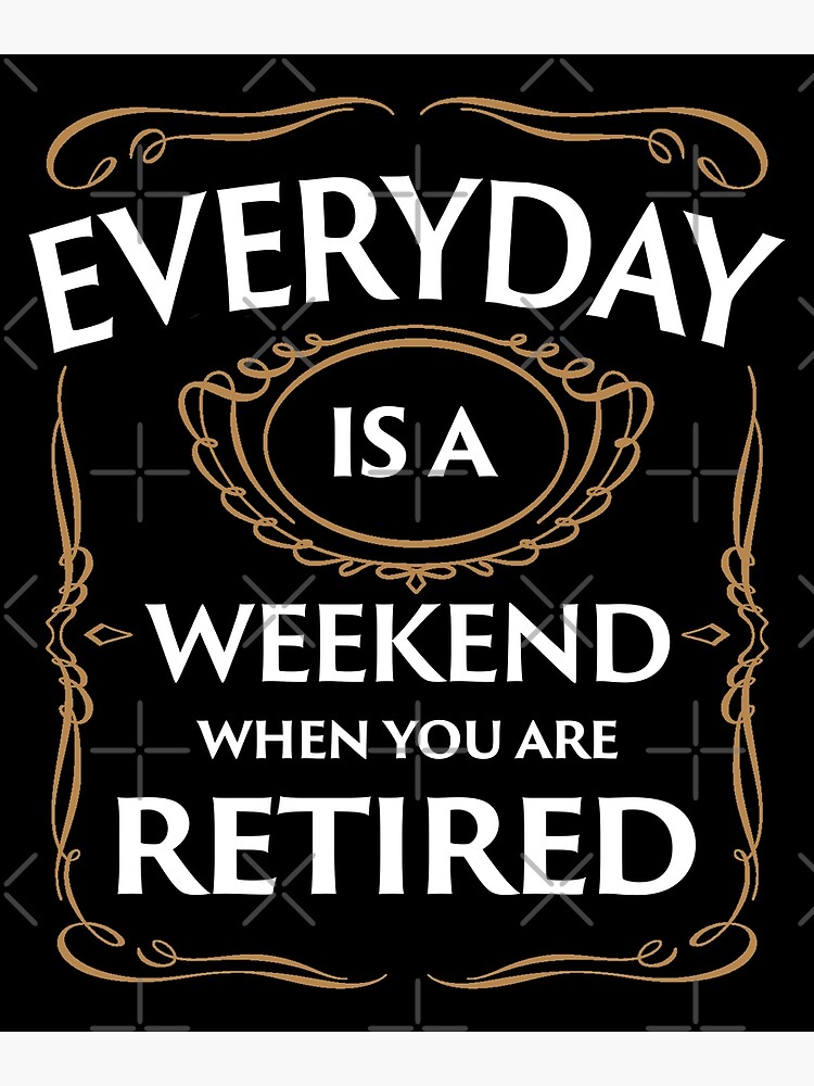 "Everyday is a Weekend When You Are Retired" Poster by FanaticTee ...