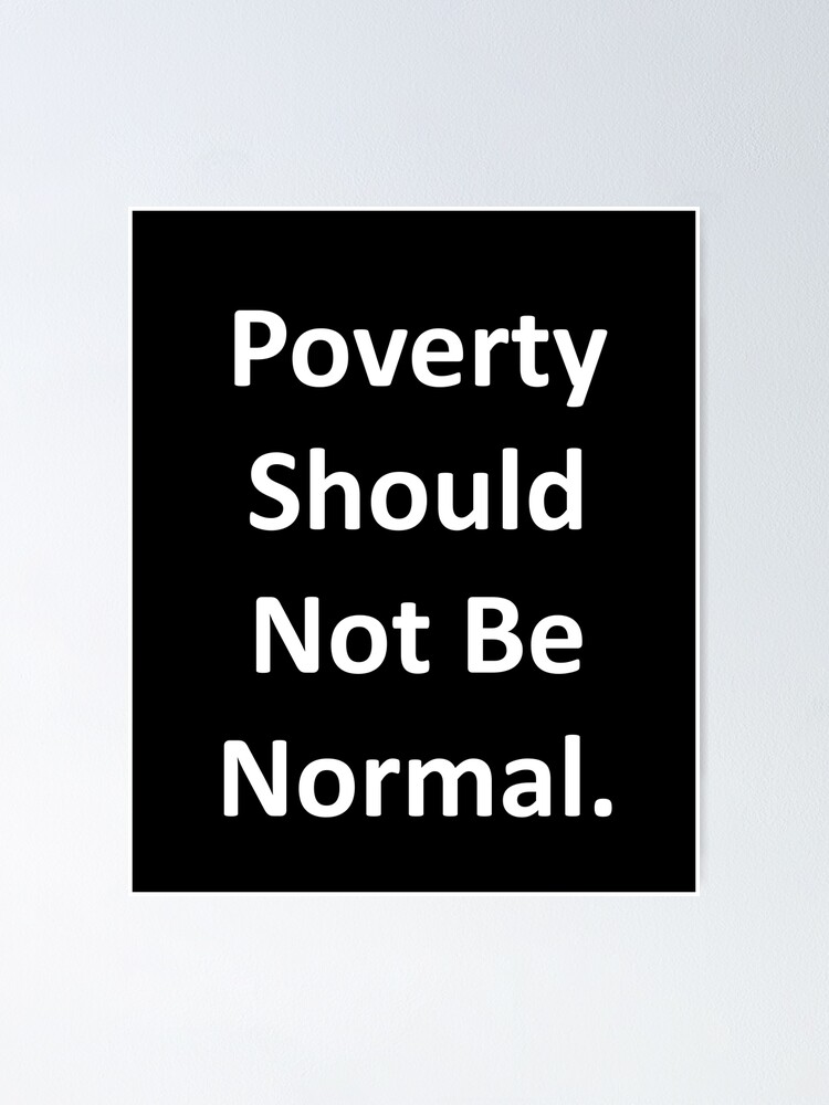 "Poverty should not be normal." Poster by FaneelaBi | Redbubble