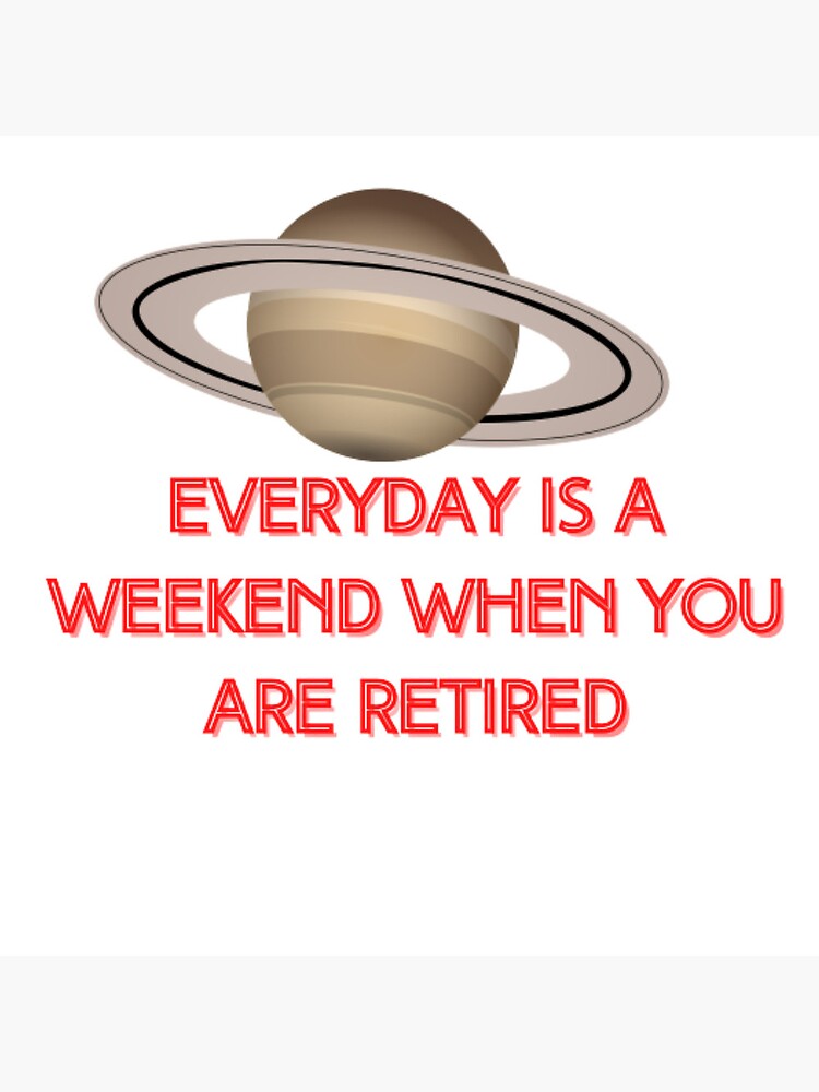 "Jeder Tag ist ein Wochenende, wenn Sie ein grauer Planet im Ruhestand ...