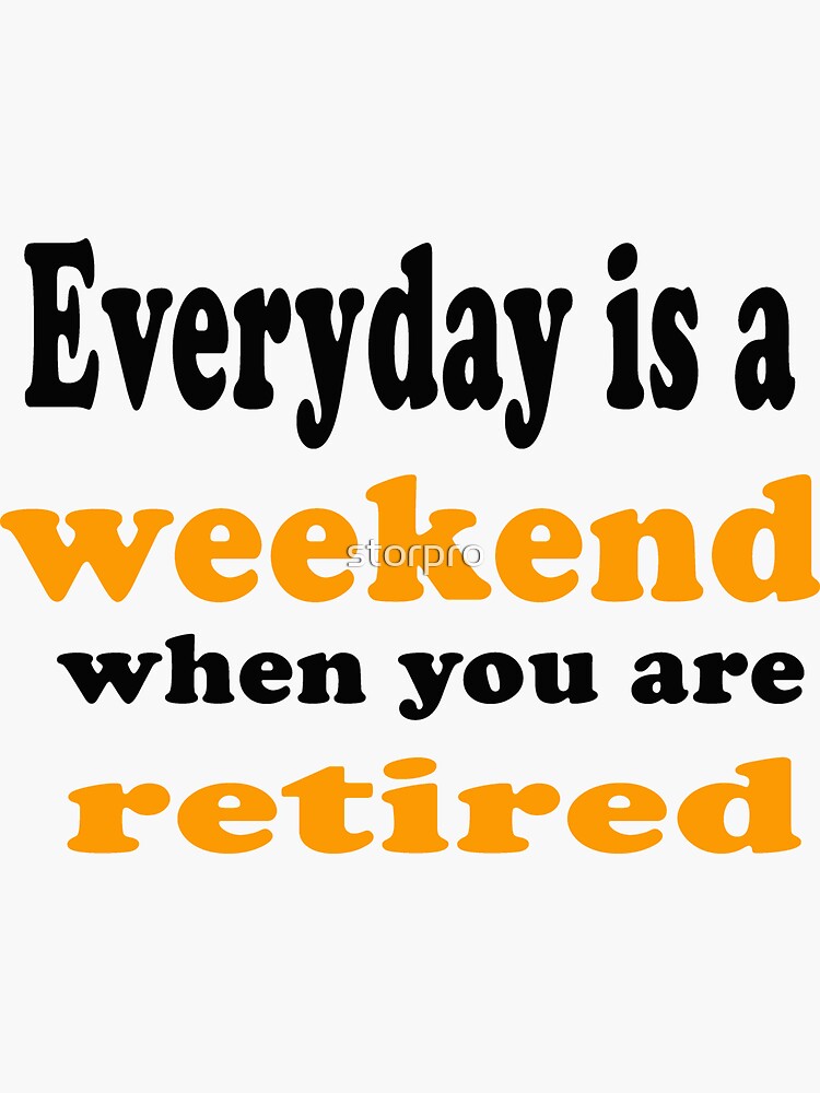 "everyday is a weekend when you are retired" Sticker for Sale by ...