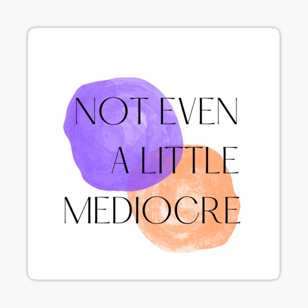 "Not Even A Little Mediocre" Sticker by EA-KellyShoppa | Redbubble