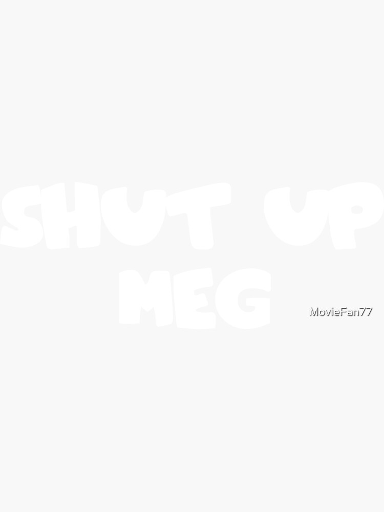 "Shut up Meg (White)" Sticker for Sale by MovieFan77 | Redbubble