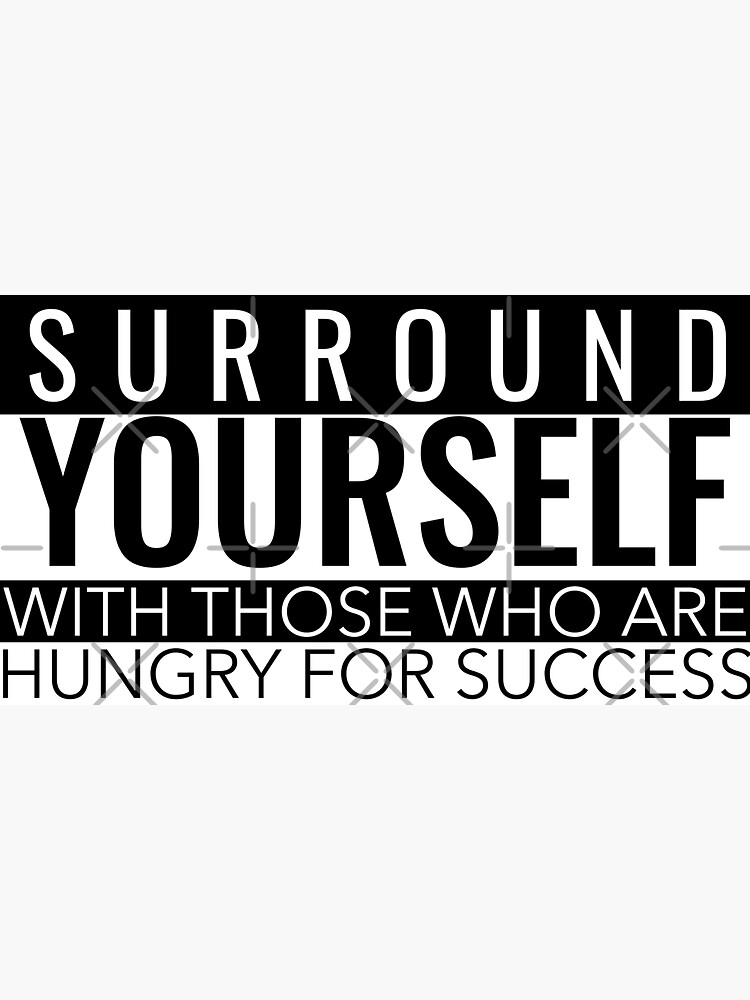 "SURROUND YOURSELF WITH THOSE WHO ARE HUNGRY FOR SUCCESS" Sticker by ...