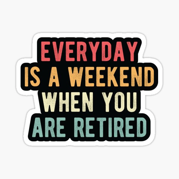"everyday is a weekend when you are retired" Sticker for Sale by ...