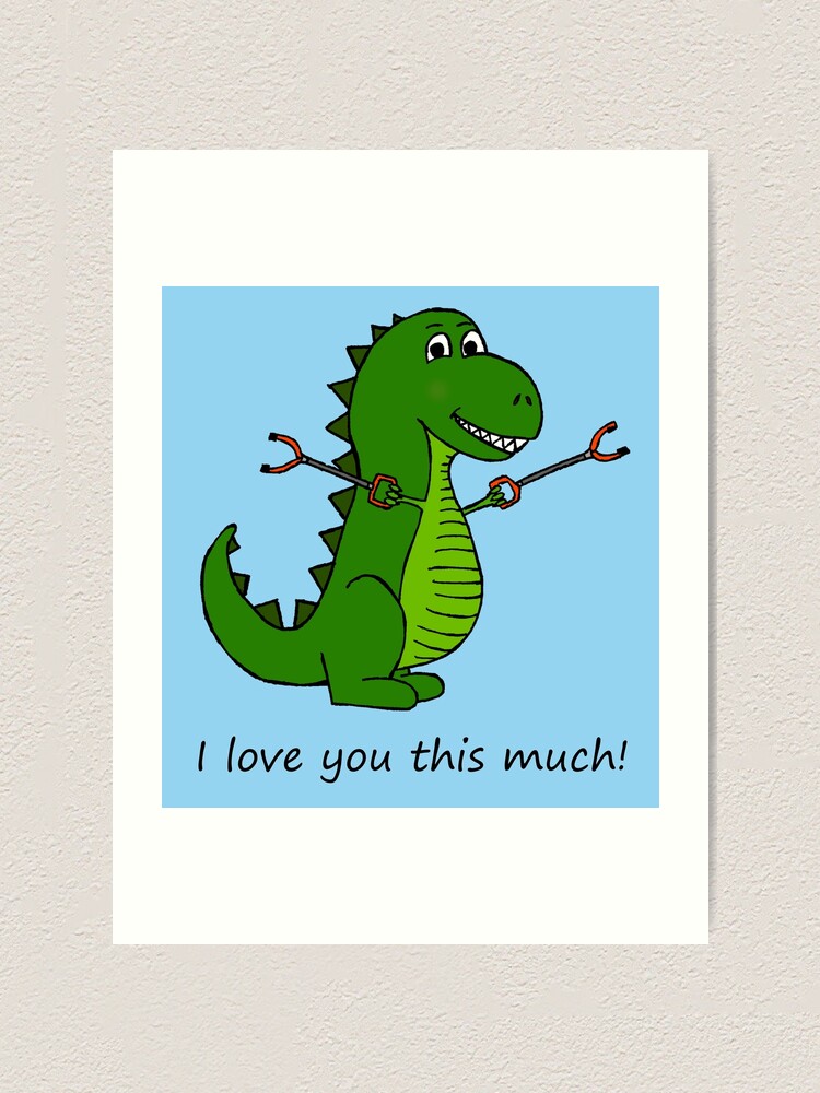 "T-Rex Dinosaur with Grabbers - I love you this much!" Art Print by ...