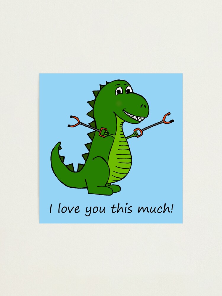 "T-Rex Dinosaur with Grabbers - I love you this much!" Photographic ...