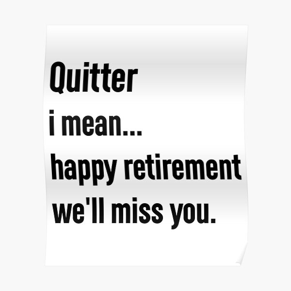 "quitter i mean happy retirement we'll miss you." Poster by Mr-tach ...