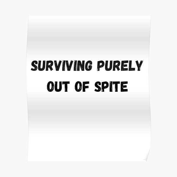 "Surviving purely out of spite" Poster for Sale by SheIsAQueen | Redbubble
