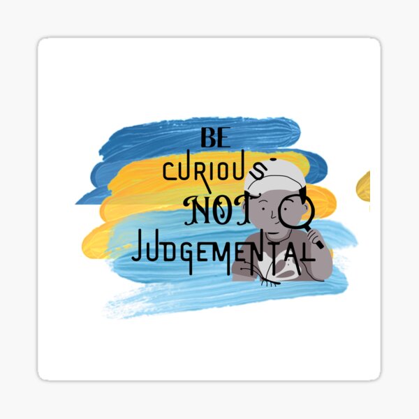 "BE CURIOUS NOT JUDGEMENTAL" Sticker by art4art4you | Redbubble