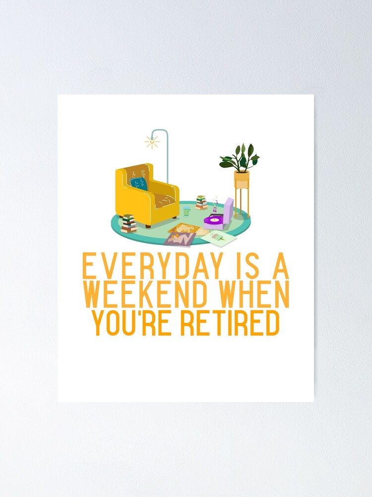 "Everyday is a Weekend When Youre Retired" Poster by Poetree-Corner ...