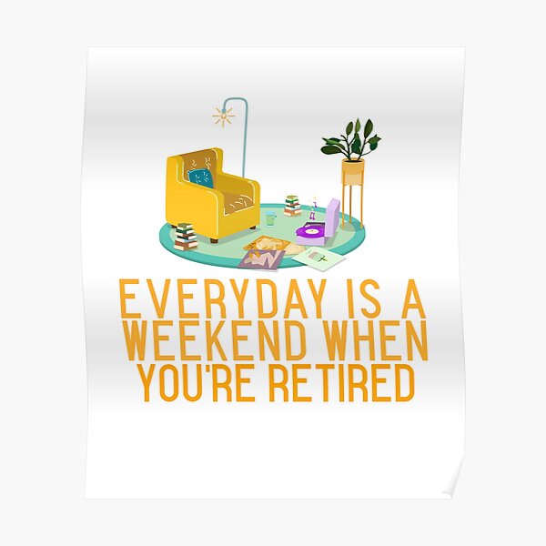 "Everyday is a Weekend When Youre Retired" Poster by Poetree-Corner ...